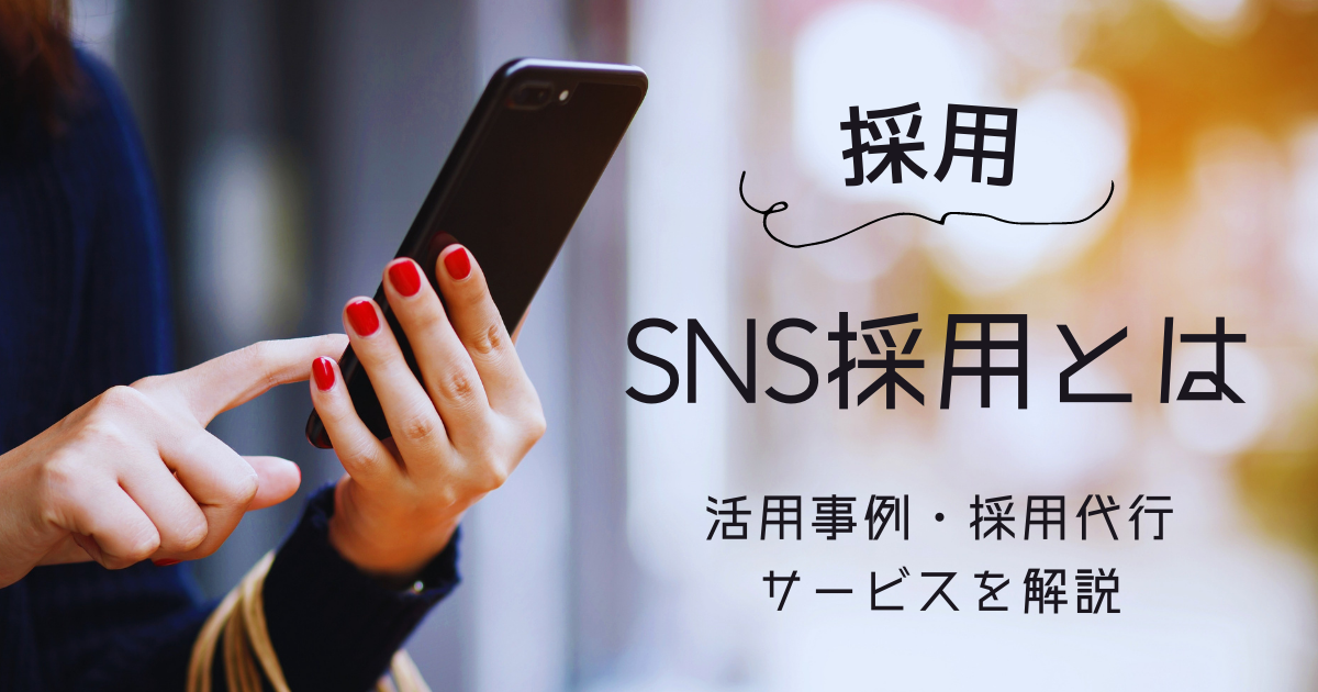 【SNS採用とは】特徴と企業の活用事例、おすすめSNS採用代行サービスを解説